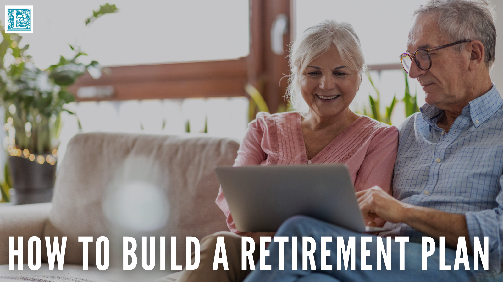 How To Build A Retirement Plan Laine Wealth Management