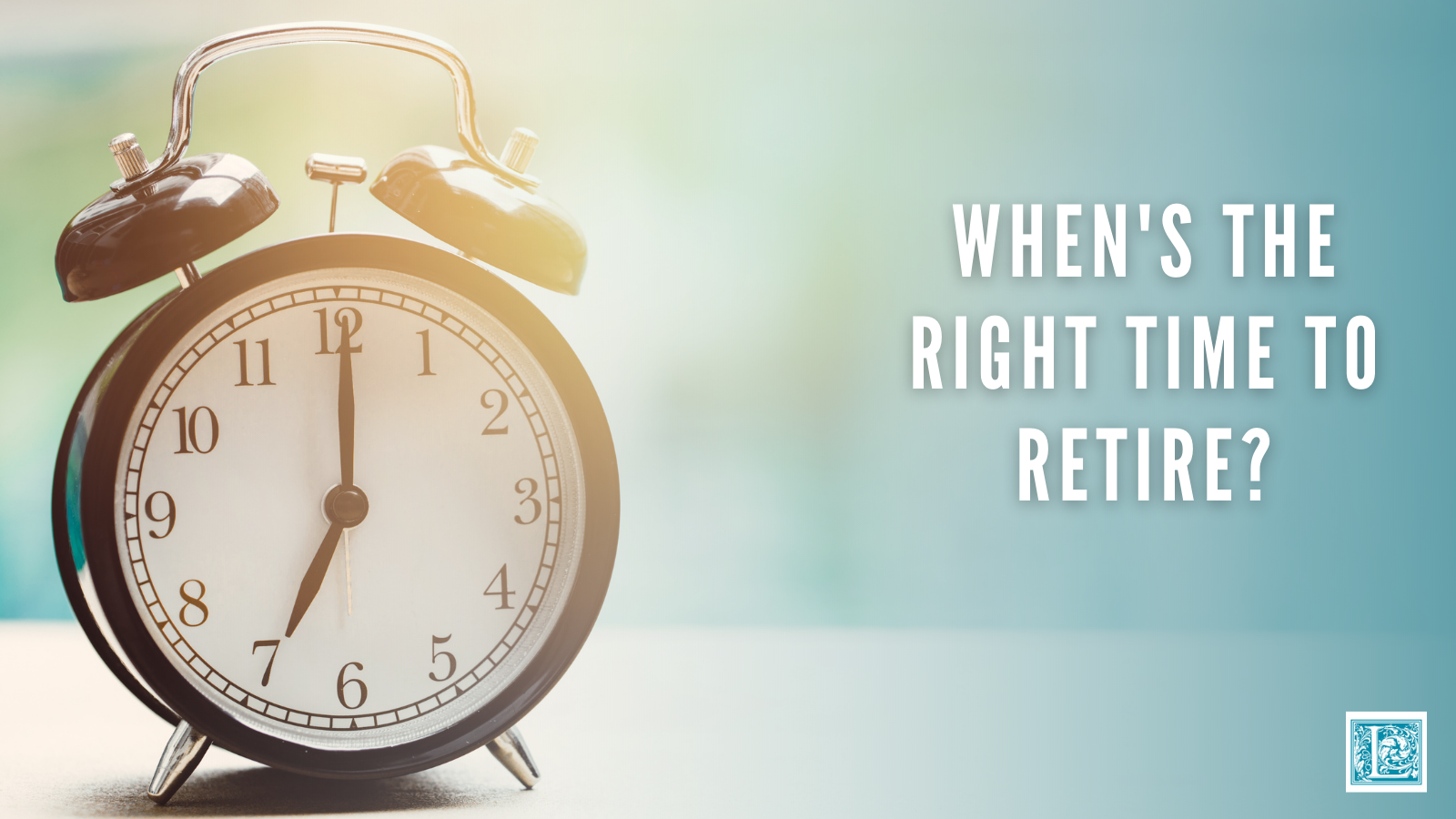 When’s the Right Time to Retire? | Laine Wealth Management